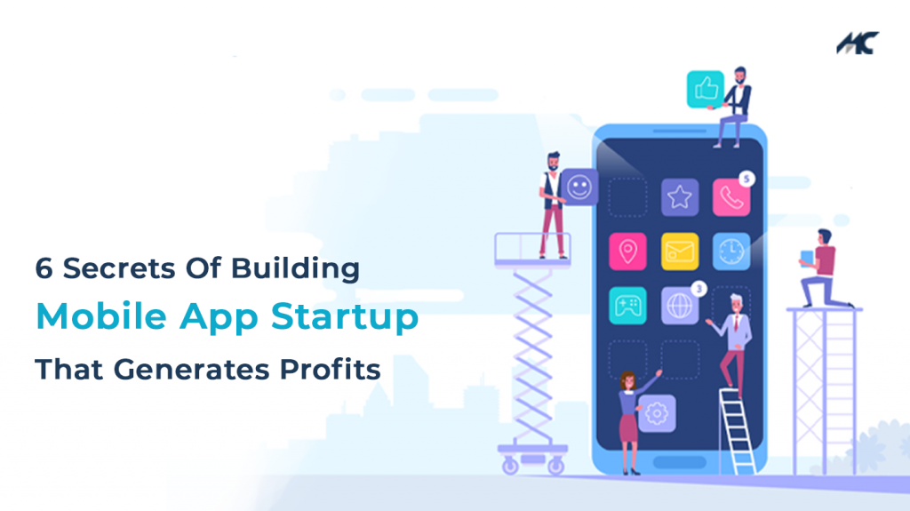 6 Secrets of Building a Mobile App Startup That Makes Money